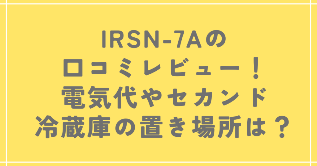 IRSN-7Aの口コミレビュー！電気代やセカンド冷蔵庫の置き場所は？ | ぷらっとねっと